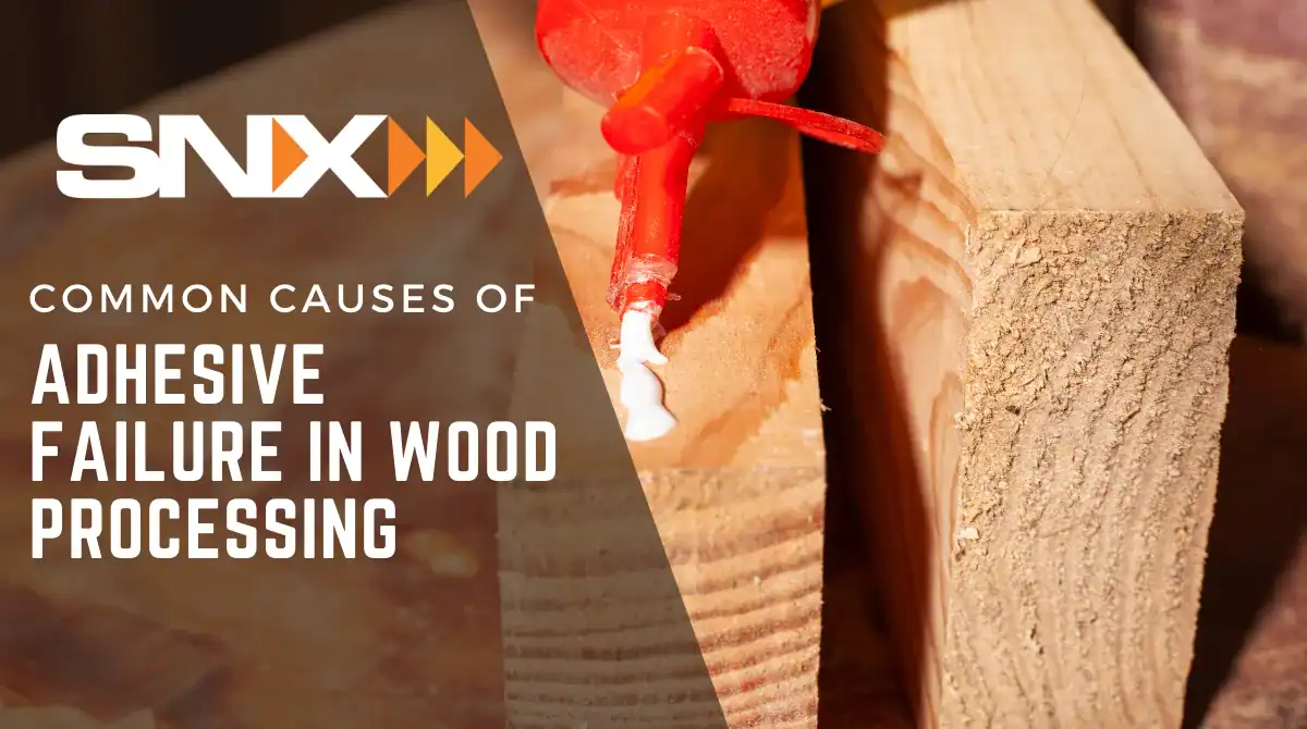 Common Causes of Adhesive Failure in Wood Processing | SNX Technologies